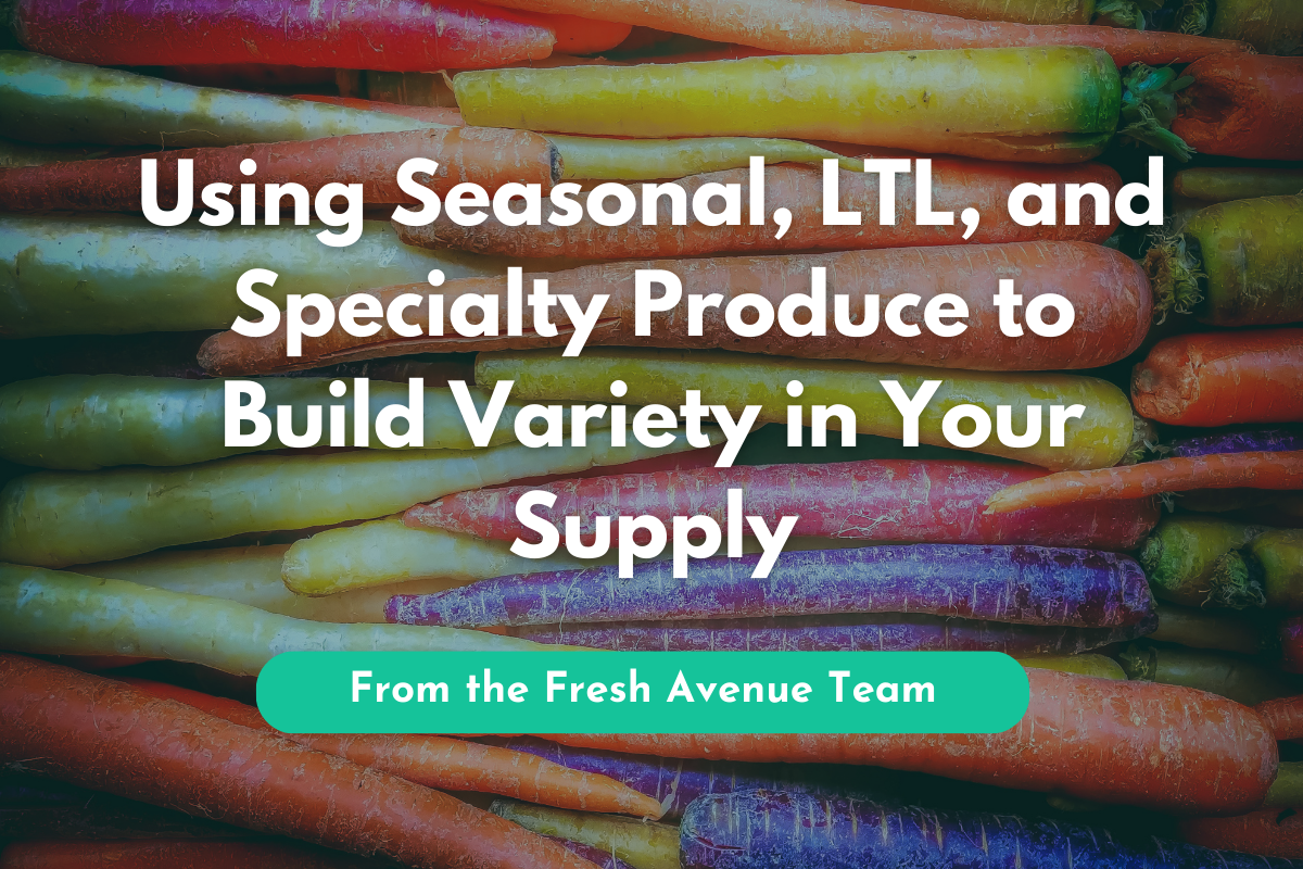 Using Seasonal, LTL and Specialty Produce to Build Variety in Your ...